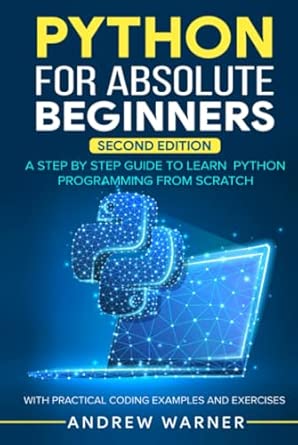 Python for Absolute Beginners, 2nd Edition: A Step by Step Guide to Learn Python Programming ...