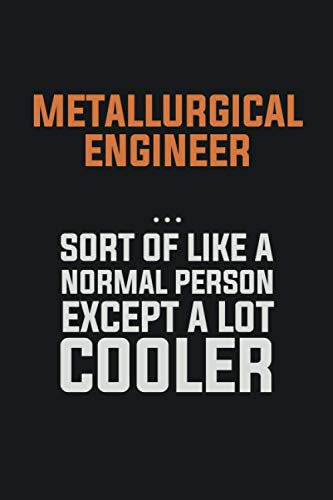 Metallurgical Engineer, Sort Of Like A Normal Person Except A Lot ...