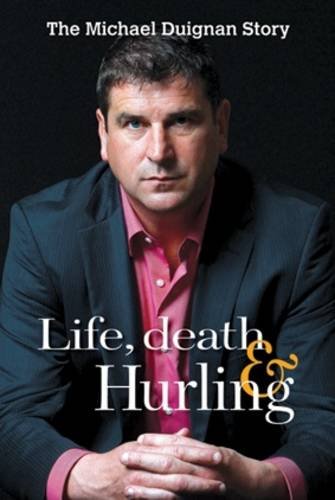 Life, Death and Hurling: Michael Duignan Autobiography: Michael Duignan ...