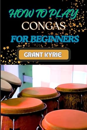 HOW TO PLAY CONGAS FOR BEGINNERS: Step-By-Step Techniques, Rhythms, And ...