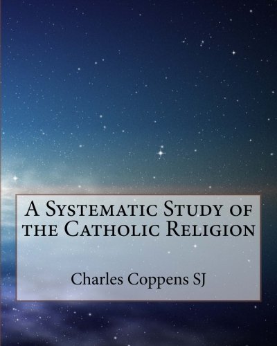 A Systematic Study of the Catholic Religion: Coppens SJ, Charles ...
