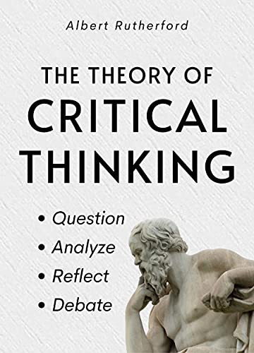 The Theory of Critical Thinking: Question, Analyze, Reflect, Debate ...