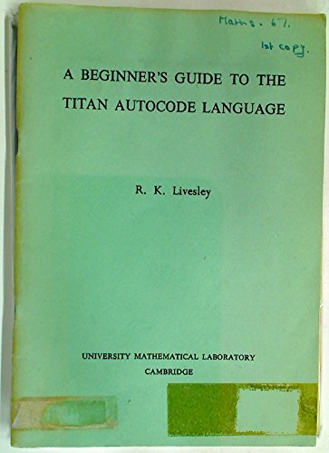 A beginner's guide to the Titan Autocode language: Livesley, R K ...