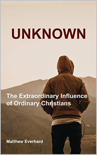 Unknown: The Extraordinary Influence of Ordinary Christians (Christian ...