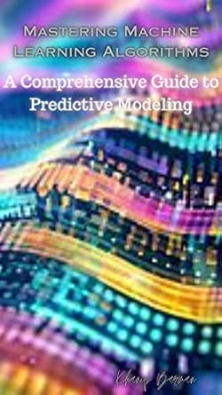 Mastering Machine Learning Algorithms: A Comprehensive Guide to Predictive Modeling eBook ...