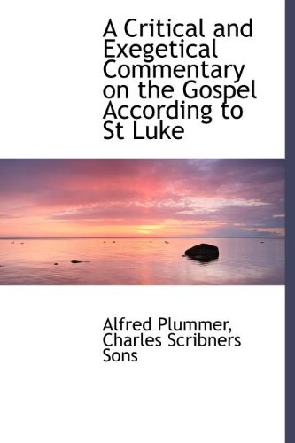 A Critical and Exegetical Commentary on the Gospel According to St Luke ...