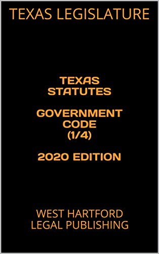 TEXAS STATUTES GOVERNMENT CODE (1/4) 2020 EDITION: WEST HARTFORD LEGAL ...