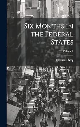 Six Months in the Federal States; Volume 1: Dicey, Edward ...