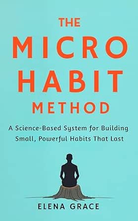The Micro Habit Method: A Science-Based System for Building Small ...