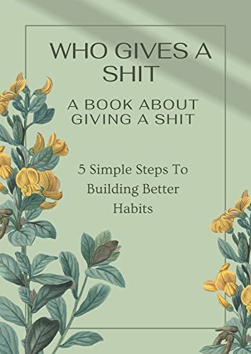 Who Gives a Shit: A Book About Giving A Shit: 5 Simple Steps to ...