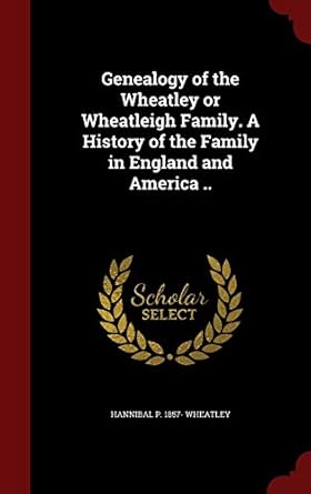 Genealogy of the Wheatley or Wheatleigh Family. A History of the Family ...