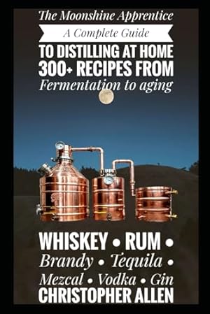 The Home Distiller's Workbook: Your Guide to Making Moonshine, Whisky ...