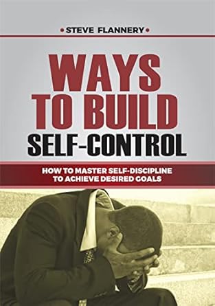 WAYS TO BUILD SELF-CONTROL: How to master self-discipline to achieve ...