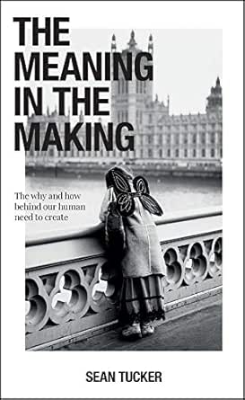 The Meaning in the Making: The Why and How Behind Our Human Need to ...
