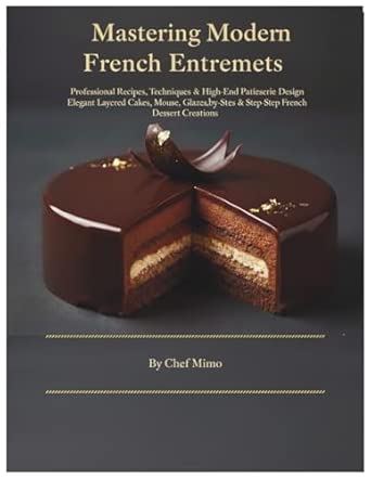 Mastering Modern French Entremets: Elegant Layered Cakes, Mousse ...