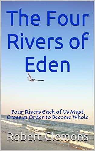 The Four Rivers of Eden: Four Rivers Each of Us Must Cross in Order to ...