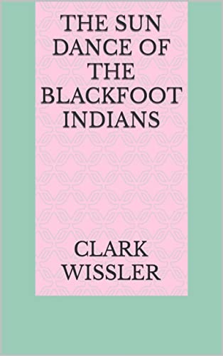 Amazon.co.jp: The Sun Dance of the Blackfoot Indians (English Edition ...