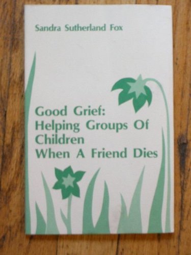Good Grief: Helping Groups of Children When a Friend Dies: Fox, Sandra ...