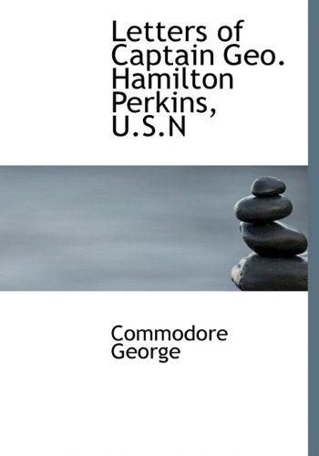Letters of Captain Geo. Hamilton Perkins, U.S.N: George, Commodore ...