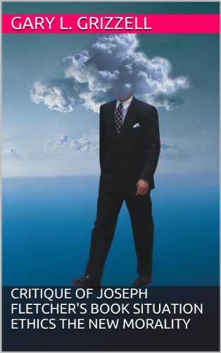 Critique Of Joseph Fletcher's Book - "Situation Ethics The New Morality ...