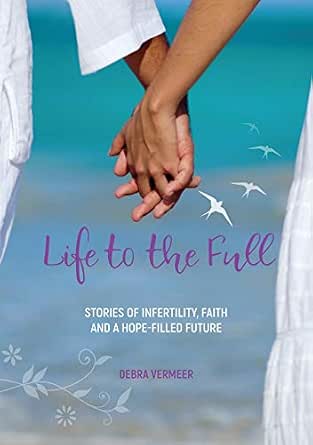Life to the Full: Stories of Infertility, Faith and a Hope-Filled ...