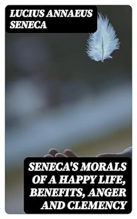 Amazon.com: Seneca's Morals of a Happy Life, Benefits, Anger and ...