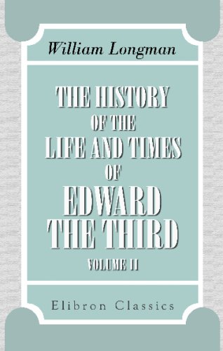The History of the Life and Times of Edward the Third: William Longman ...