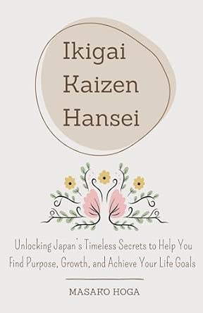 Ikigai, Kaizen & Hansei: Unlocking Japan's Timeless Secrets to Help You ...