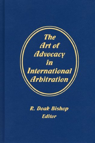 The Art of Advocacy in International Arbitration: Bishop, R. Doak ...