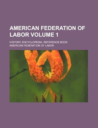 American Federation of Labor Volume 1 ; history, encyclopedia ...