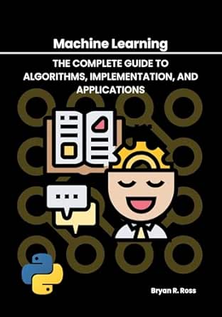 Machine Learning: The Complete Guide to Algorithms, Implementation, and ...