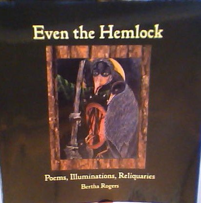 Even the Hemlock: Poems, Illuminations, Reliquaries: Bertha Rogers ...