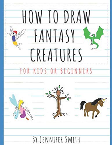 How To Draw Fantasy Creatures: For Kids and Beginners: Smith, Jennifer ...