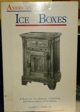American Ice Boxes: A Book on the History, Collecting and Restoration ...