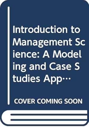Introduction to Management Science: A Modeling and Case Studies Approach with Spreadsheets ...