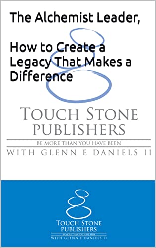 The Alchemist Leader: How to Create a Legacy That Makes a Difference in ...