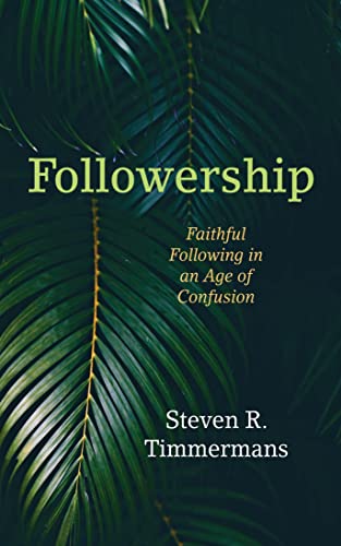 Followership: Faithful Following in an Age of Confusion - Kindle edition by Timmermans, Steven R ...