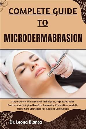 COMPLETE GUIDE TO MICRODERMABRASION: Step-By-Step Skin Renewal ...