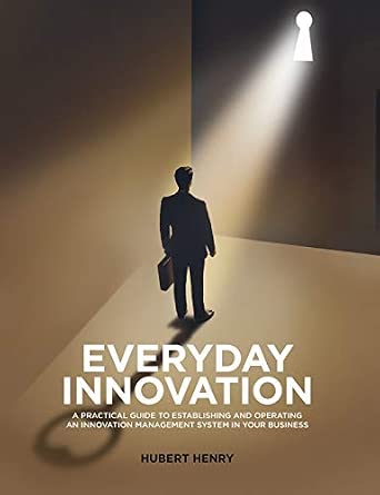 Everyday Innovation: A Practical Guide to Establishing and Operating an ...