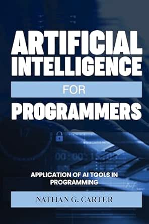 Artificial Intelligence for Programmers: Application of AI Tools in Programming , Carter, Nathan ...