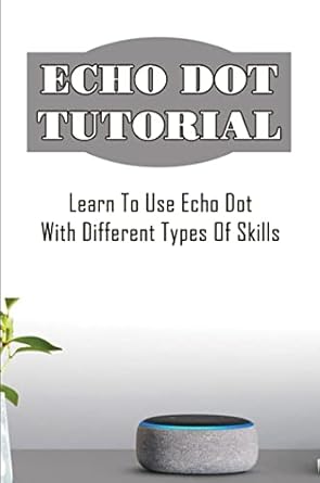 Echo Dot Tutorial: Learn To Use Echo Dot With Different Types Of Skills ...