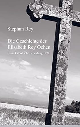 Die Geschichte der Elisabeth Rey Oehen: Eine Katholische Scheidung 1874 ...