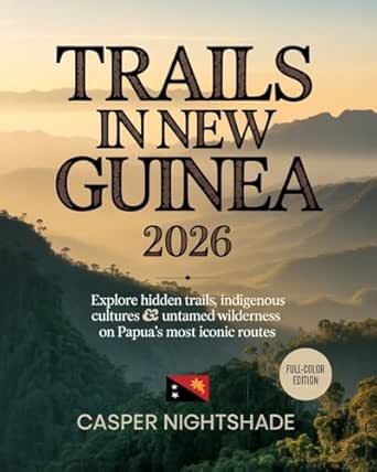 TRAILS IN NEW GUINEA 2026: EXPLORE HIDDEN TRAILS, INDIGENOUS CULTURES ...