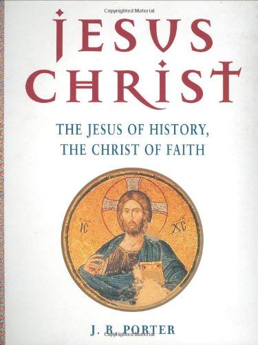 Jesus Christ: The Jesus of History, the Christ of Faith: Porter, J.R ...