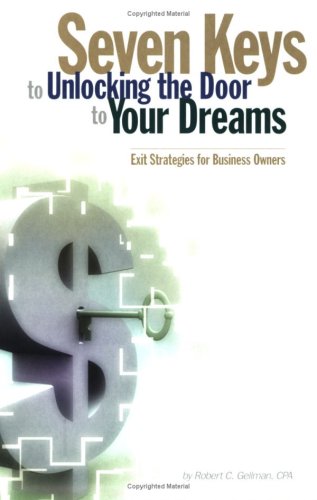 Seven Keys to Unlocking the Door to Your Dreams: Exit Strategies for Business Owners: Robert C ...