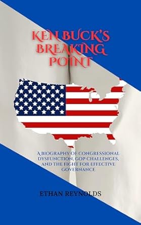 KEN BUCK’S BREAKING POINT: A biography of congressional dysfunction ...