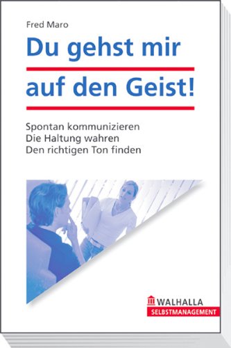 Du gehst mir auf den Geist!: Spontan kommunizieren; Die Haltung wahren ...