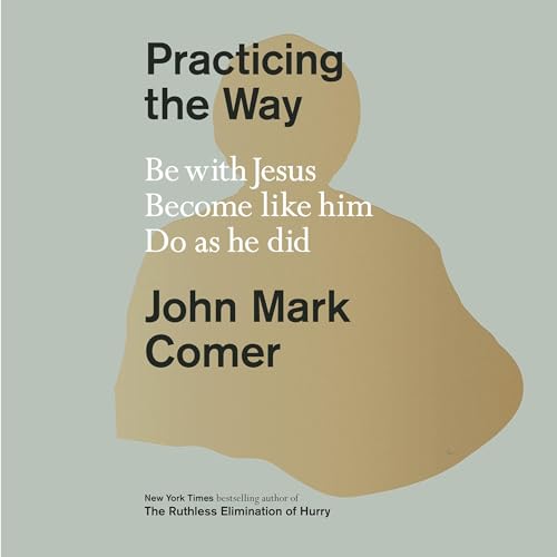 Practicing the Way: Be with Jesus. Become Like Him. Do as He Did (Audio Download): John Mark ...
