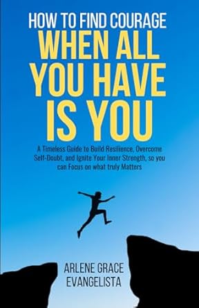 HOW TO FIND COURAGE WHEN ALL YOU HAVE IS YOU: A Timeless Guide to Build ...