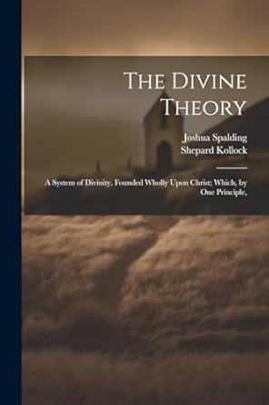 The Divine Theory; a System of Divinity, Founded Wholly Upon Christ ...
